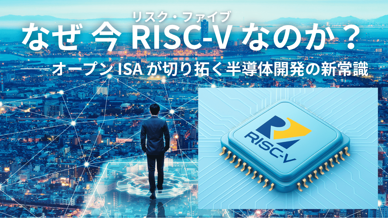 【コラム第2回】 なぜ今RISC-V なのか？―オープン ISA が切り拓く半導体開発の新常識